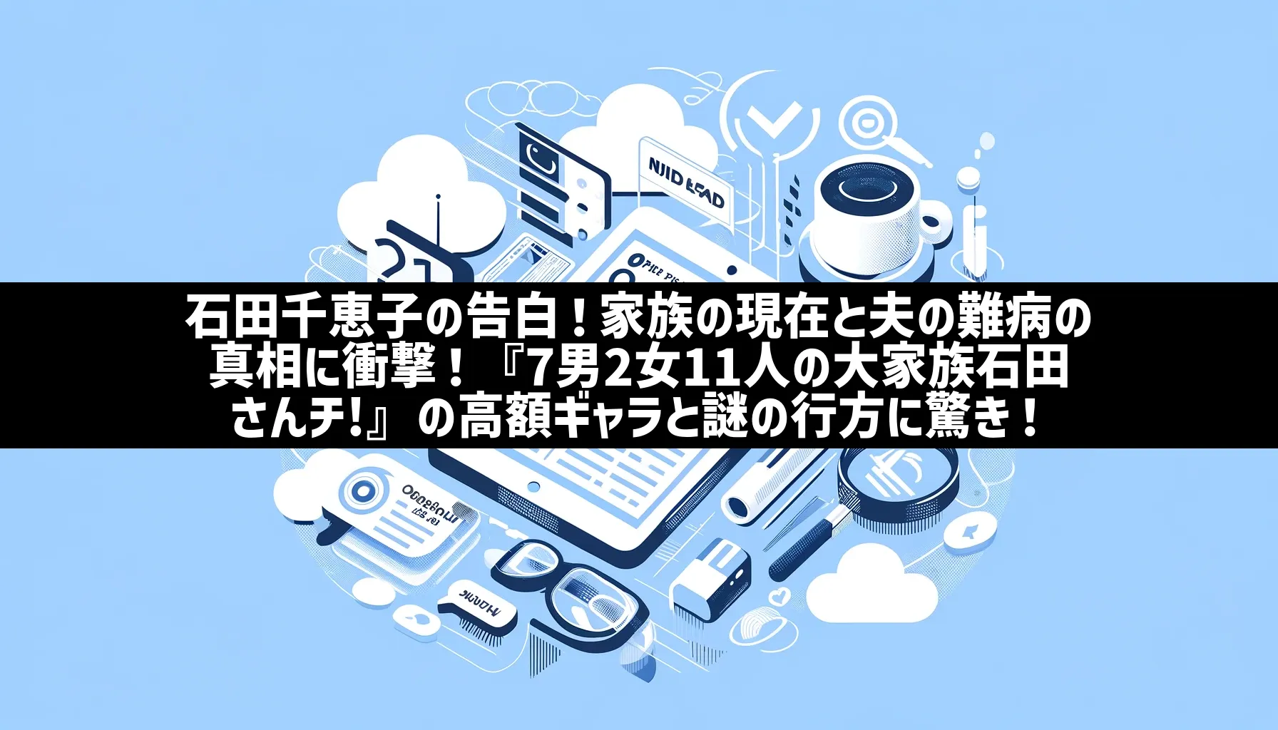 石田千恵子の告白！家族の現在と夫の難病の真相に衝撃！『7男2女11人の大家族石田さんチ!』の高額ギャラと謎の行方に驚き！ | 日刊ナナメヨミ